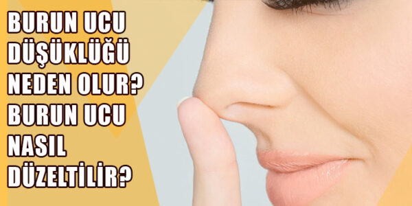 Burun Ucu Düşüklüğü Neden Olur? Burun Ucu Nasıl Düzeltilir?